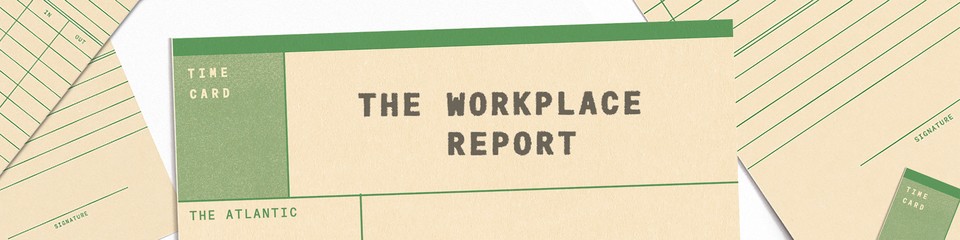 The Workplace Report - The Atlantic