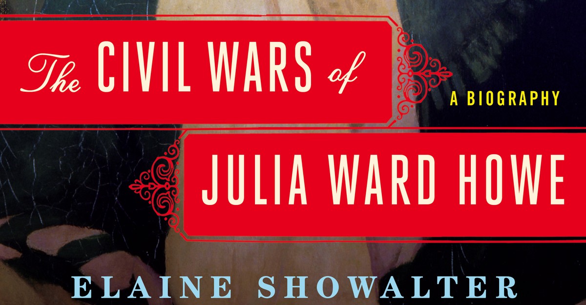 Review: ‘The Civil Wars of Julia Ward Howe’ by Elaine Showalter - The ...
