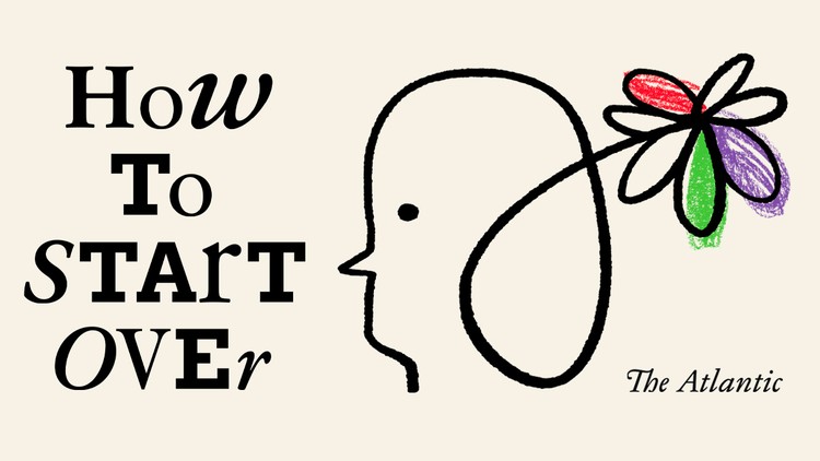 How to Start Over: Introducing "How to Start Over" - The Atlantic